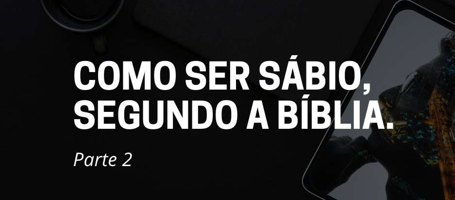 Como ser sábio segundo a Bíblia | Parte 2 – Lucas Pedro
